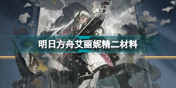 《明日方舟》艾丽妮技能专精材料有哪些_特玩下载te5.cn